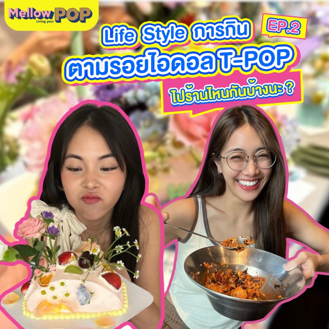 Life Style การกิน ตามรอยไอดอล T-POP ไปร้านไหนกันบ้างนะ EP.2 | Mellow Pop